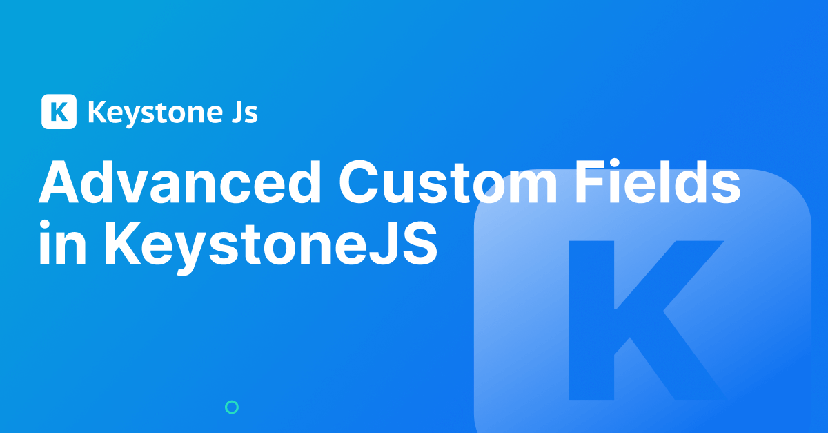 Advanced Custom Fields in KeystoneJS: Creating Flexible Content Models